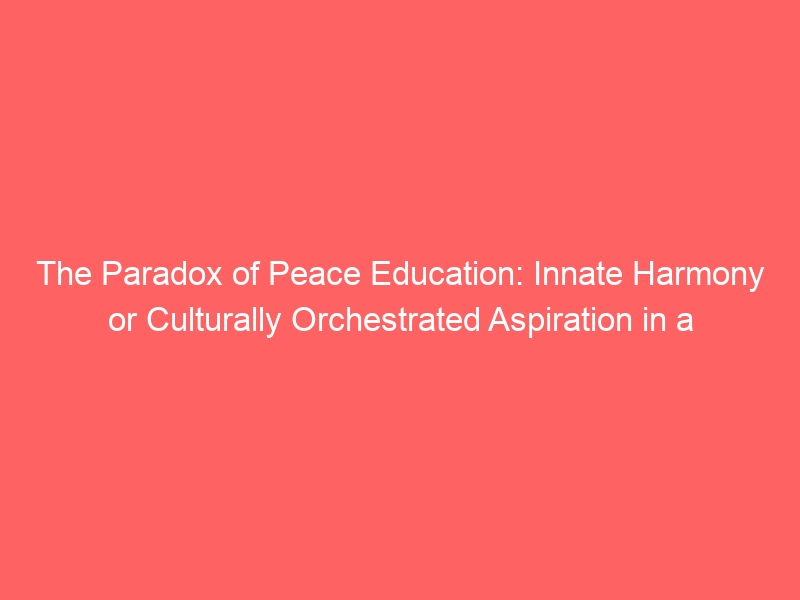 The Paradox of Peace Education: Innate Harmony or Culturally ...